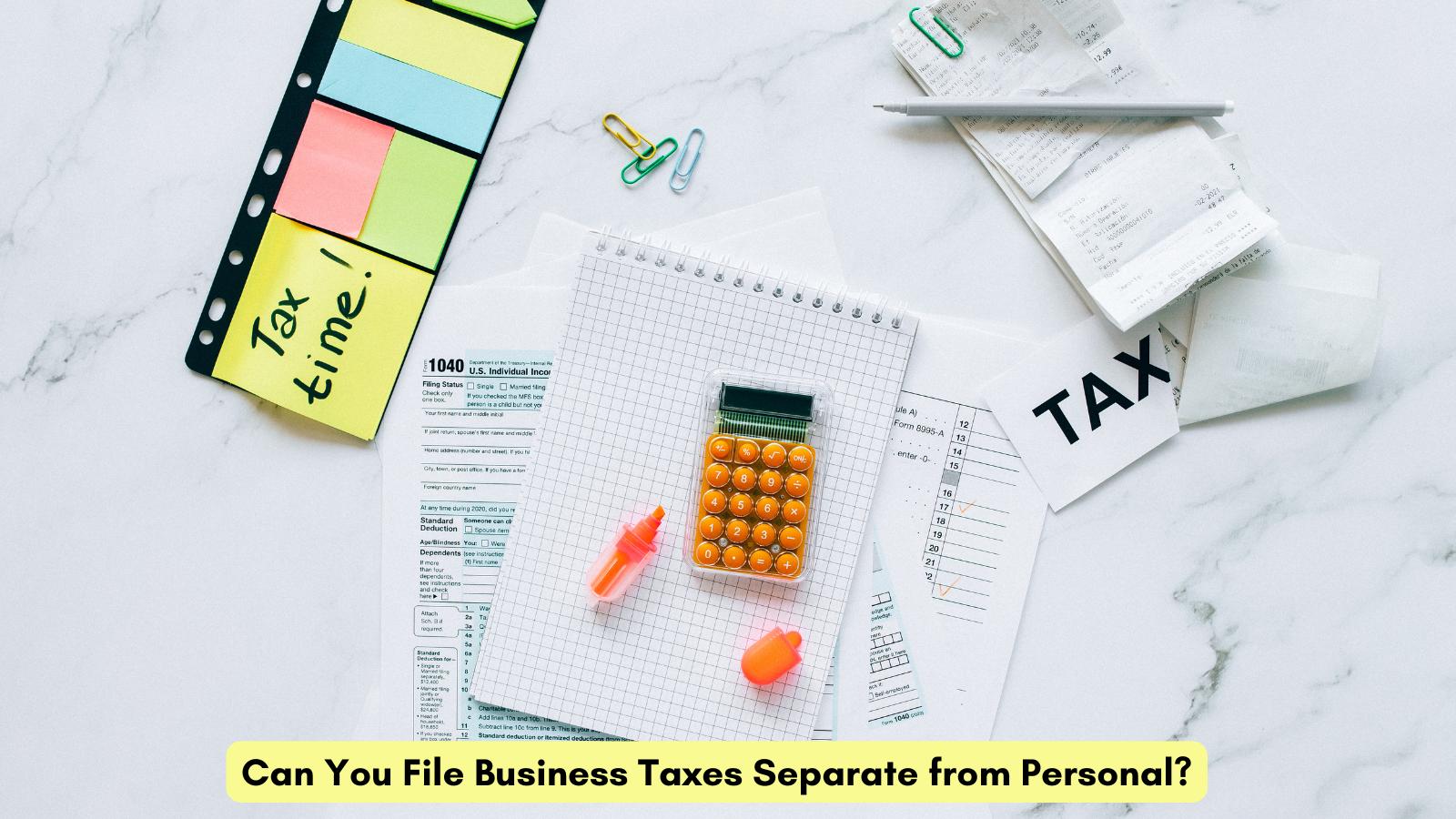 Can You File Business Taxes Separate From Personal? A Guide